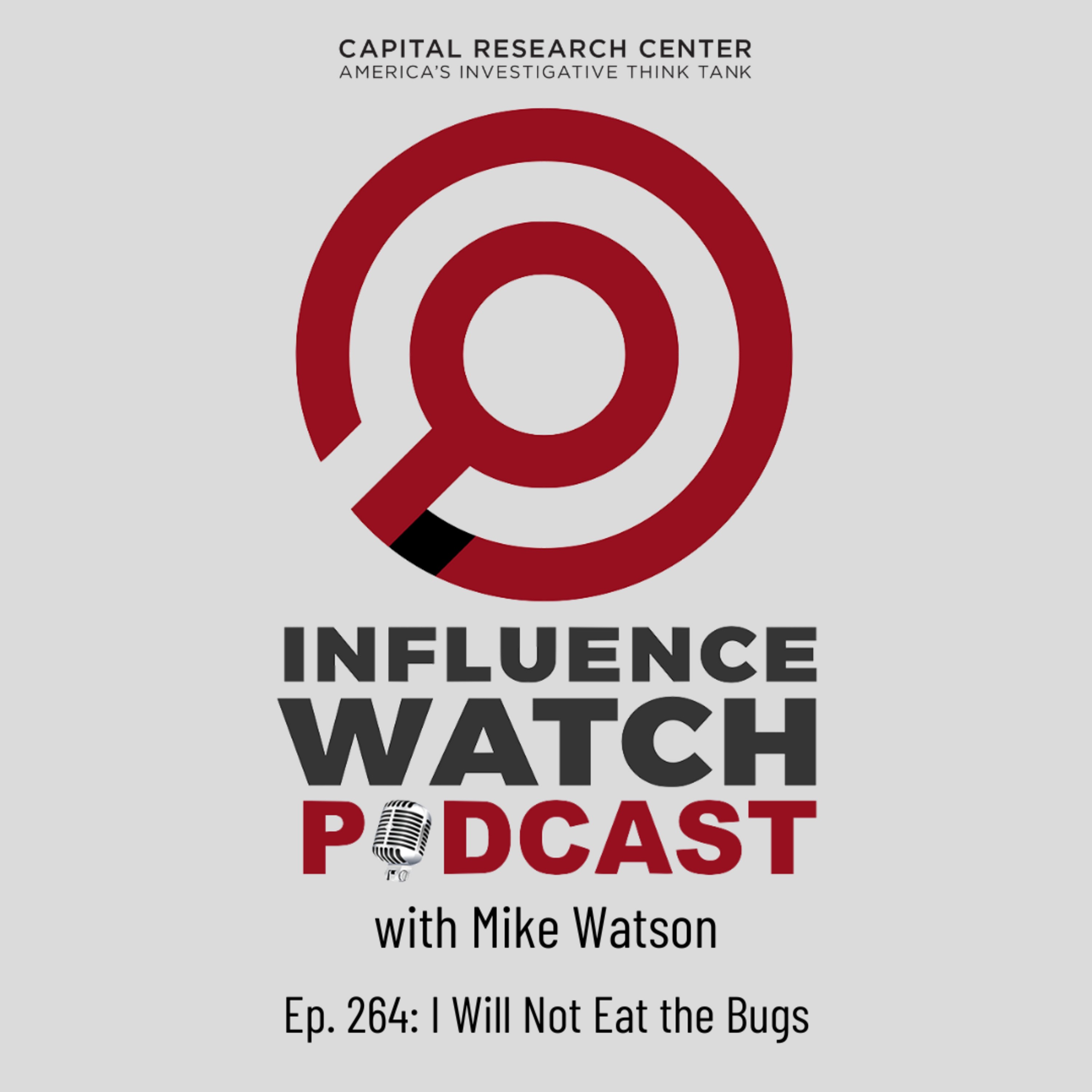 InfluenceWatch Podcast #264: I Will Not Eat the Bugs -Capital Research ...