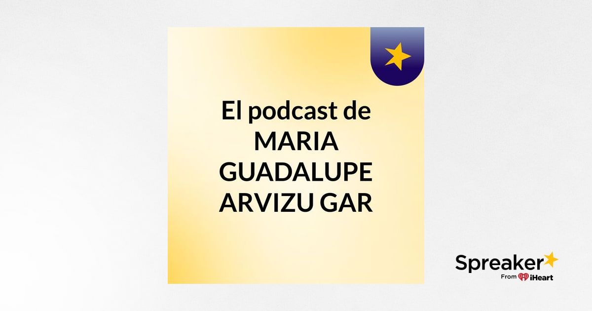 El podcast de MARIA GUADALUPE ARVIZU GAR