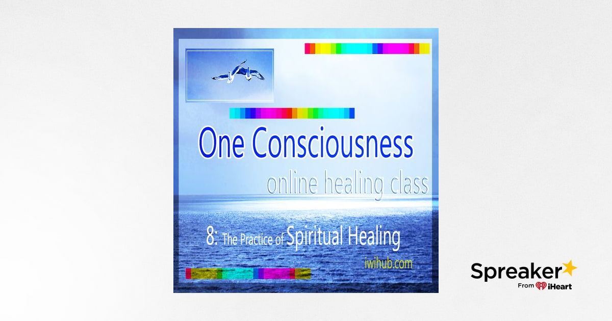 One Consciousness 8: The Practice of Spiritual Healing