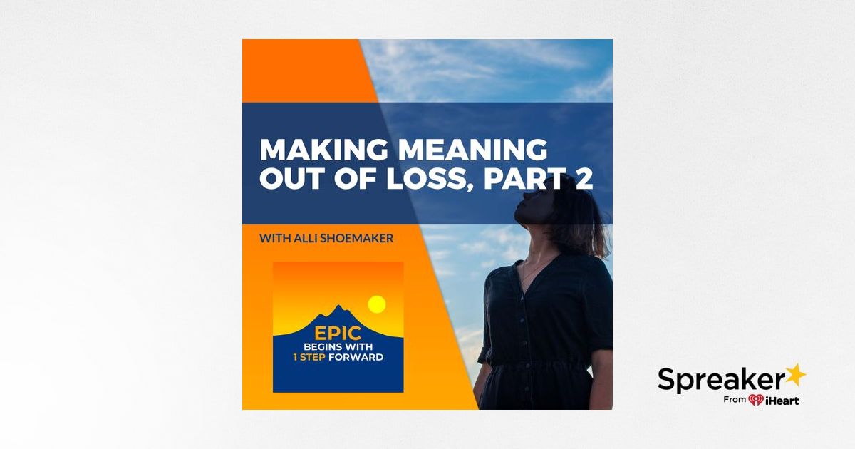 Making Meaning Out Of Loss With Ali Shoemaker, Part 2