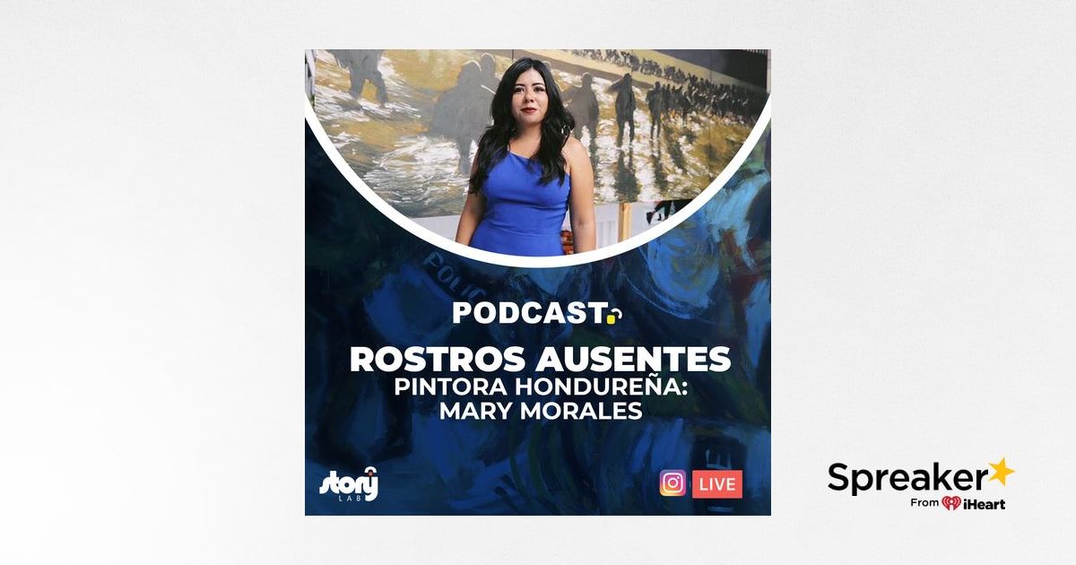 T06 / EPI 02 - Rostros Ausentes con Mary Morales (Pintora Hondureña)