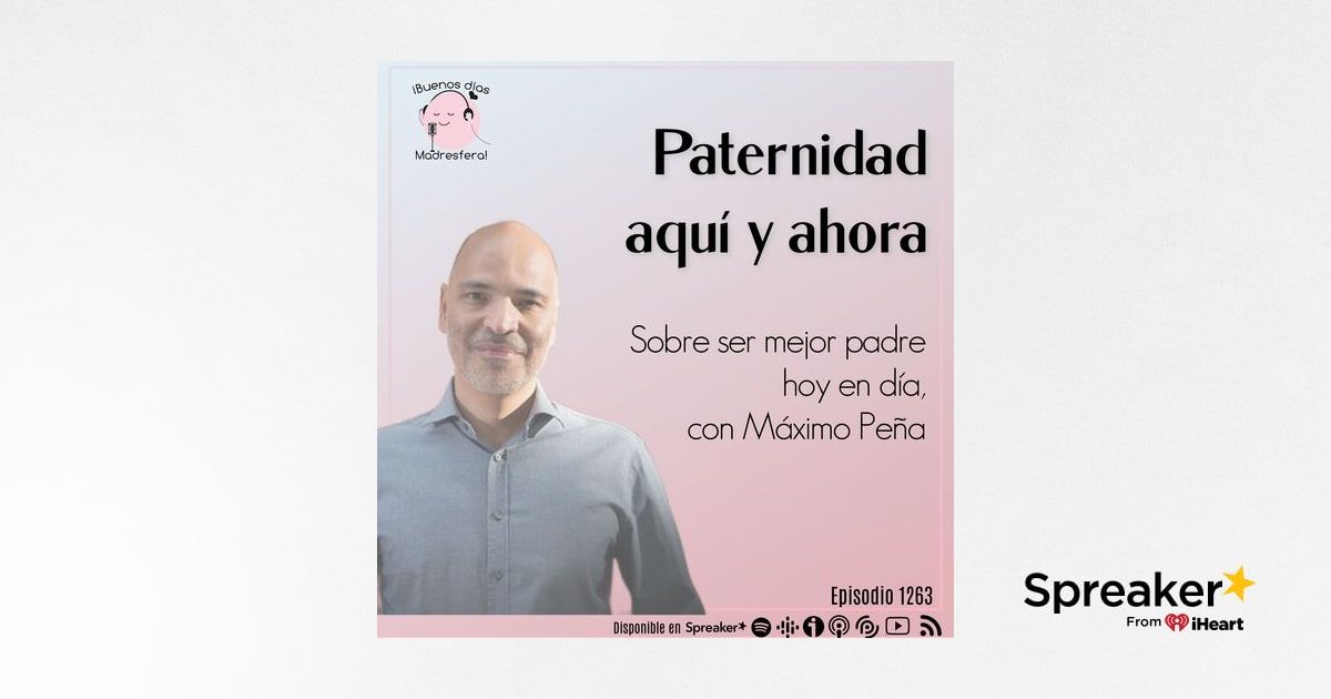 "Paternidad, aquí y ahora": sobre ser mejor padre, hoy en día, con Máximo Peña @maximopenav