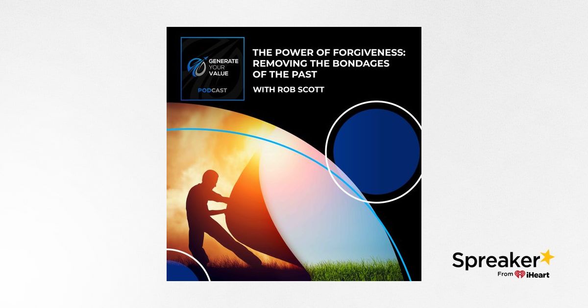 The Power Of Forgiveness: Removing The Bondages Of The Past With Rob Scott
