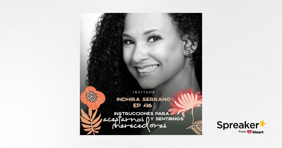 EP046 Aceptarnos y sentirnos merecedoras - Indhira Serrano - Actriz y Modelo - María José ...