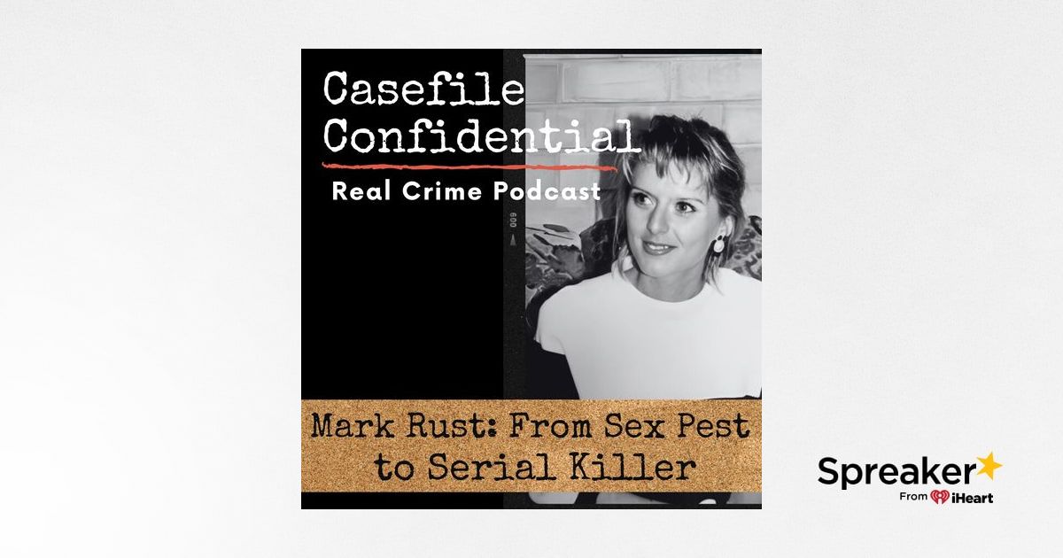 The Chilling Story Of Mark Rust From Sex Pest To Serial Killer
