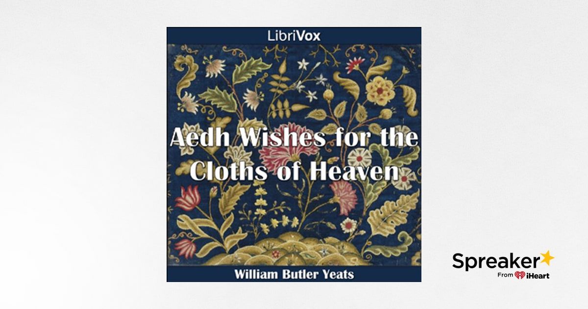 Aedh Wishes for the Cloths of Heaven by William Butler Yeats (1865 - 1939)
