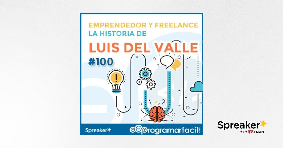 100. Trabajar como Freelance emprendedor, la historia de Luis del Valle