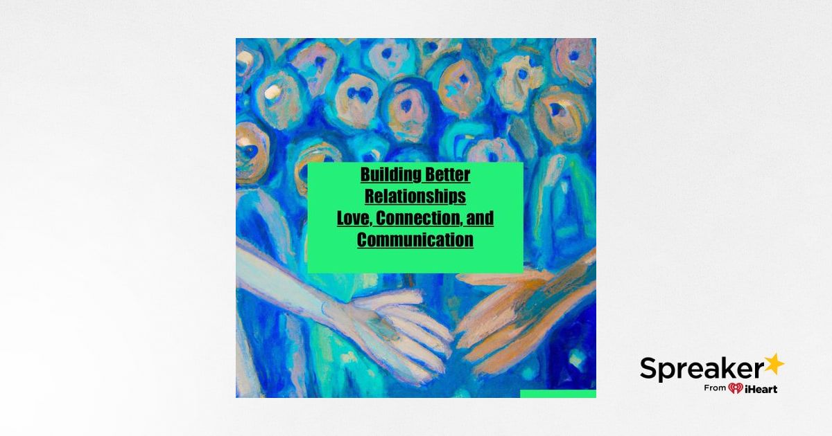 Building Better Relationships: Love, Connection, and Communication