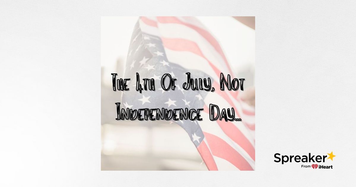 The July 4th, Not Independence Day...