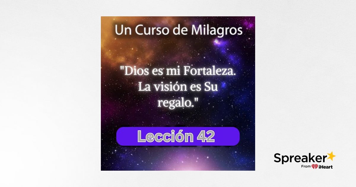 LECCIÓN 42 - Dios es mi Fortaleza. La visión es Su regalo. Libro de Ejercicios. Un Curso de ...