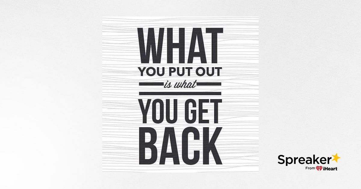 What you put out is what you get back