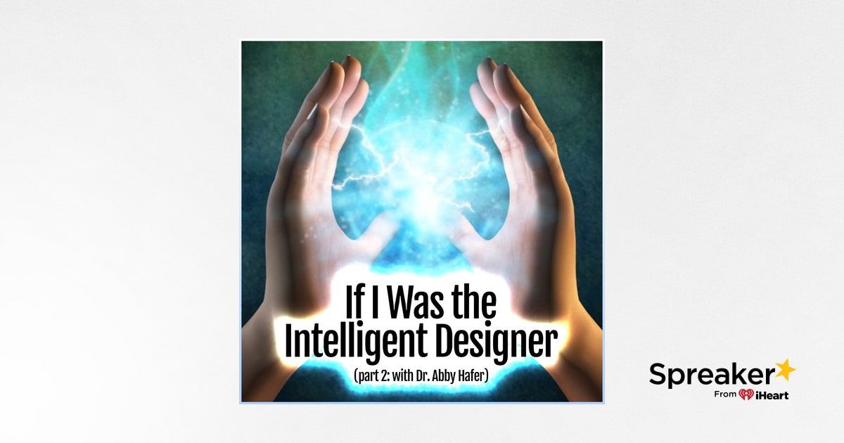 If I Was the Intelligent Designer (PART TWO: with Dr. Abby Hafer)