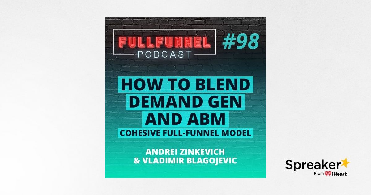 Episode 98: How to blend demand gen and ABM: cohesive full-funnel model with Andrei Zinkevich ...