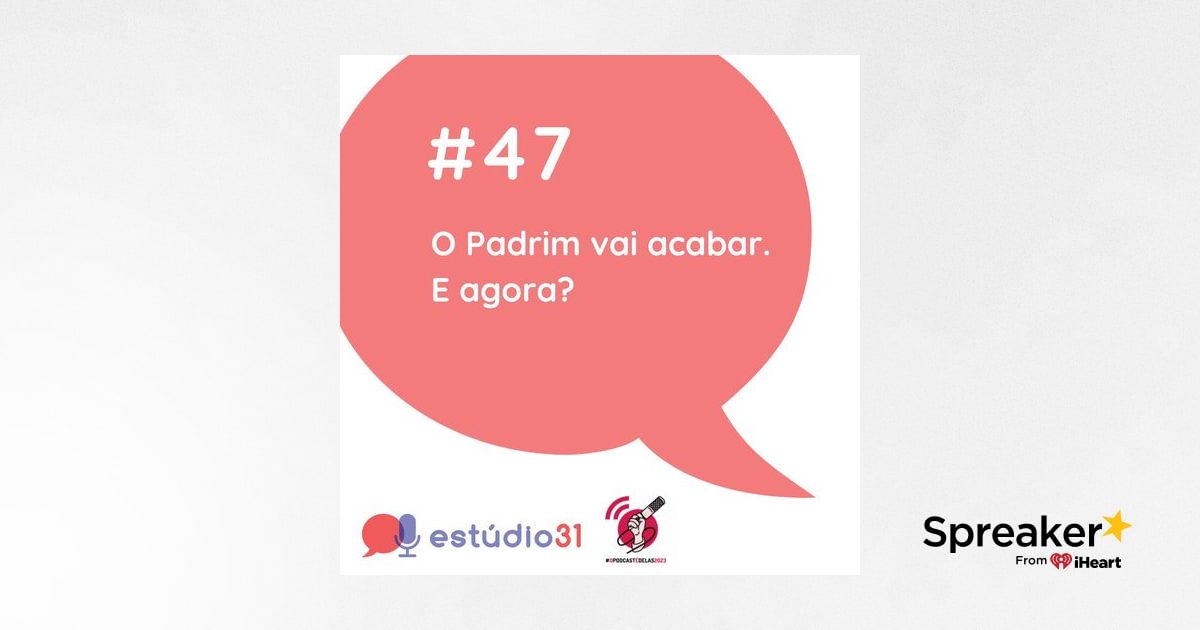 Ep. 47 - O Padrim vai acabar. E agora?