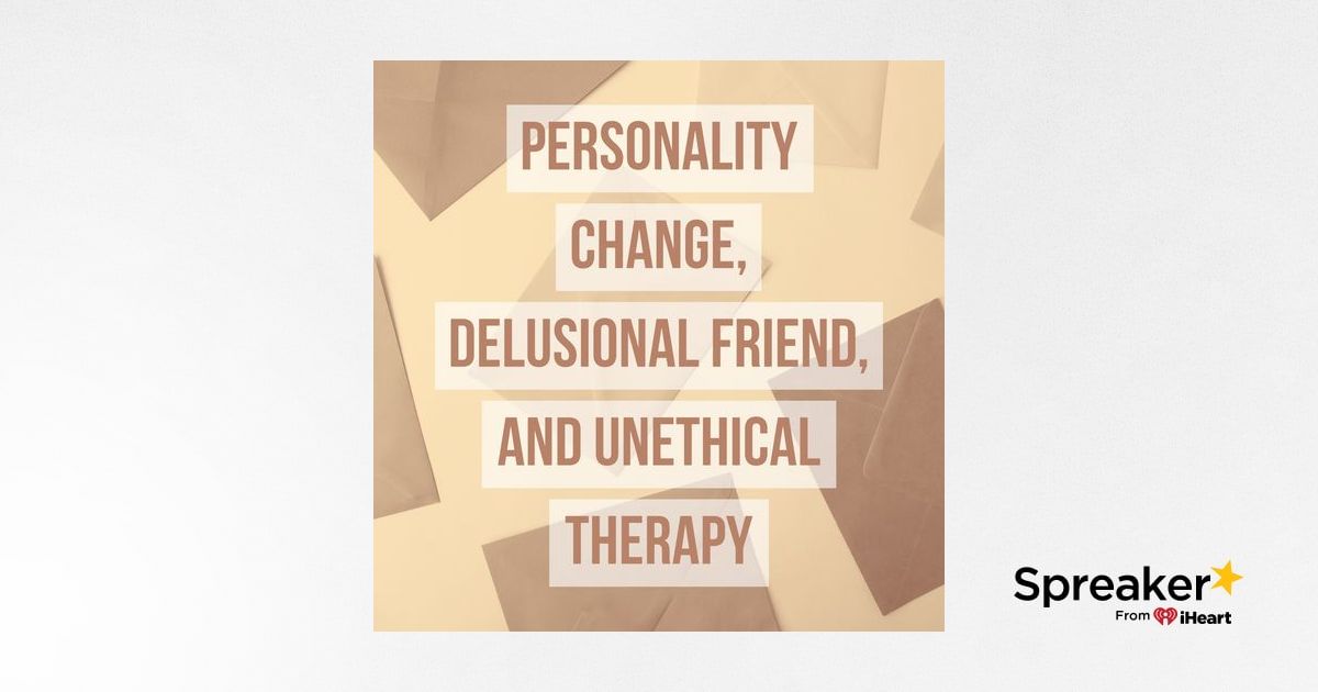 Personality Change, Delusional Friend, and Unethical Therapy