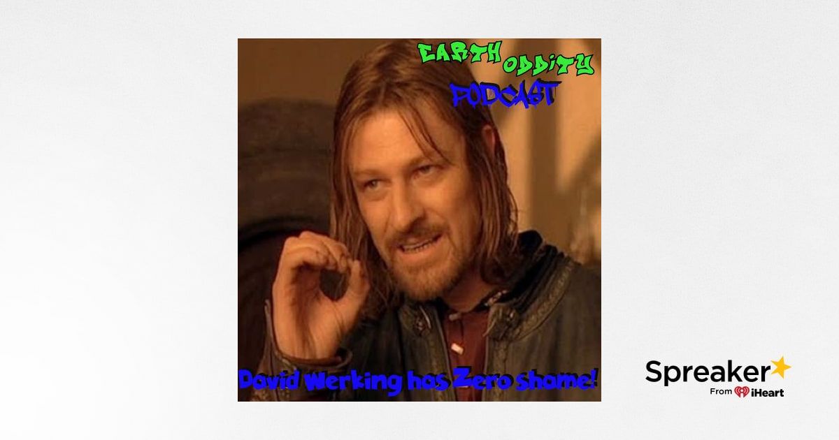 Earth Oddity 184: David Werking has Zero shame!