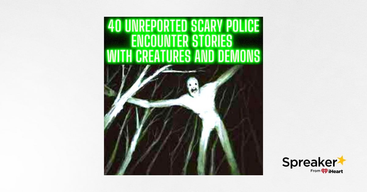 40 UNREPORTED SCARY POLICE ENCOUNTERS with CREATURES AND DEMONS STORIES