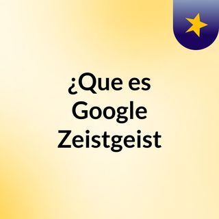 ¿Que es Google Zeitgeist y cuál es su historia?