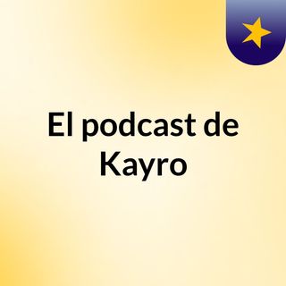 Episodio 2 - El podcast de Kayro