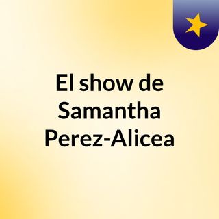 Episodio 5 - El show de Samantha Perez-Alicea