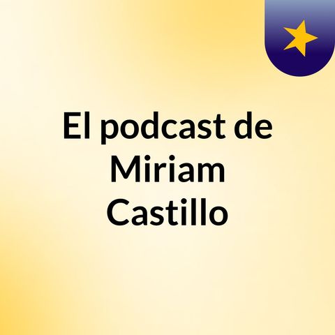 El podcast de Miriam Castillo