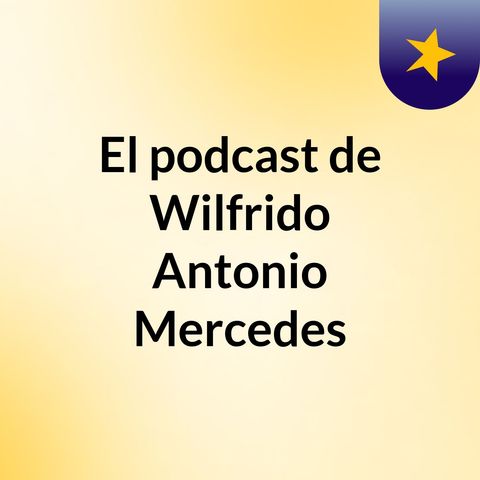 El podcast de Wilfrido Antonio Mercedes