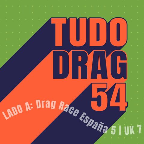 TUDO DRAG 54 - LADO A: Drag Race España 5 ep8 | UK 7 ep8