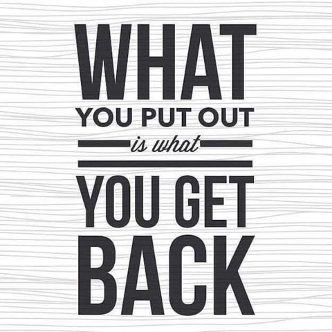 What you put out is what you get back