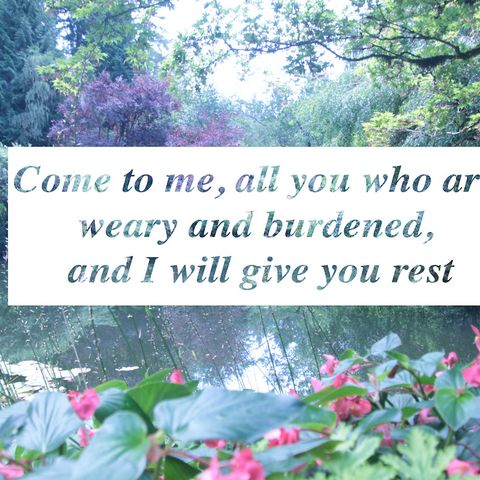 Come to me, all you who are weary and burdened, and I will give you rest