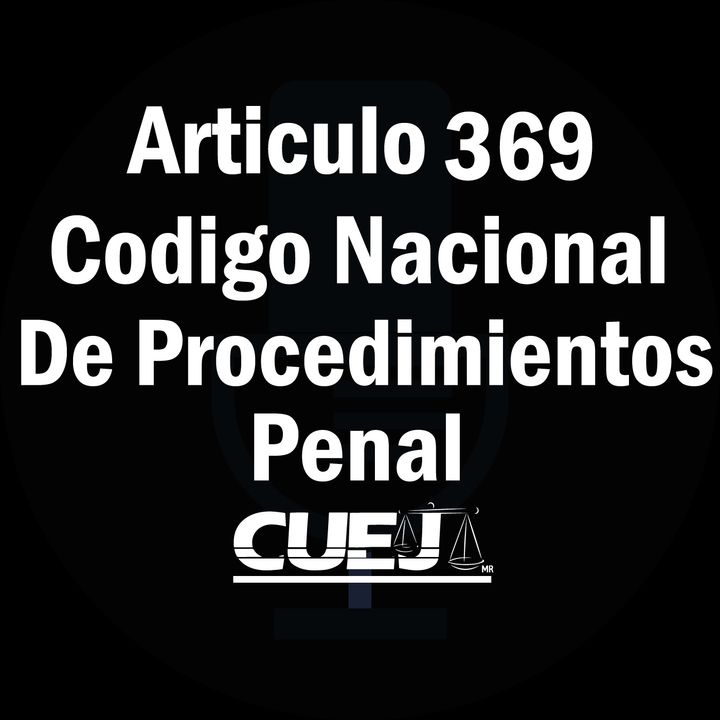 Articulo 369 Código Nacional de Procedimientos Penal